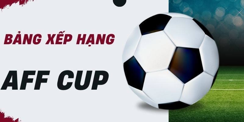 Bảng xếp hạng AFF Cup mới nhất cập nhật kết quả và lịch thi đấu - selkirkfc
